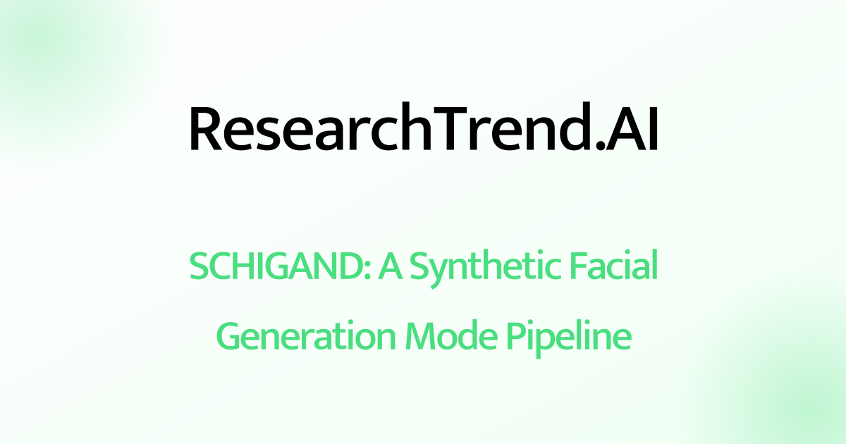 SCHIGAND: A Synthetic Facial Generation Mode Pipeline | ResearchTrend.AI