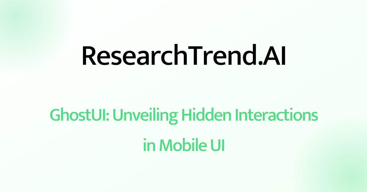 GhostUI: Unveiling Hidden Interactions in Mobile UI | ResearchTrend.AI